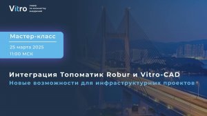 Мастер-класс 25.03.2025  "Интеграция Топоматик Robur и Vitro-CAD"