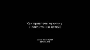 Как привлечь мужчину к воспитанию детей?