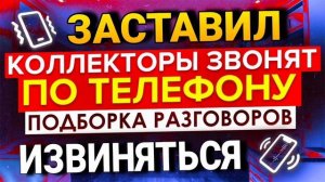 ЗАСТАВИЛ КОЛЛЕКТОРА ИЗВИНЯТЬСЯ | КОЛЛЕКТОРЫ ЗВОНЯТ ПО ТЕЛЕФОНУ