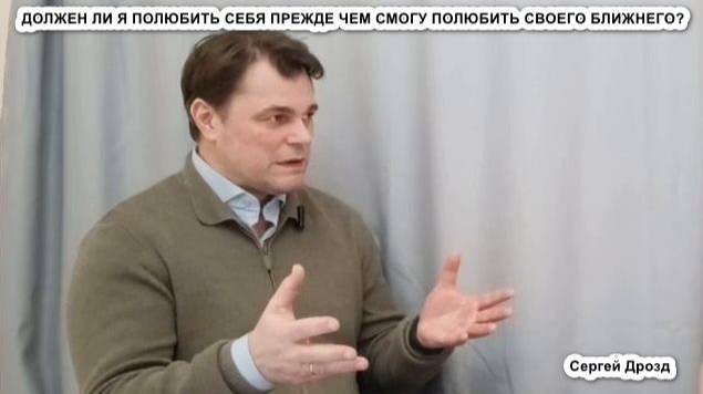 ДОЛЖЕН ЛИ Я ПОЛЮБИТЬ СЕБЯ ПРЕЖДЕ, ЧЕМ СМОГУ ПОЛЮБИТЬ СВОЕГО БЛИЖНЕГО? Сергей Дрозд