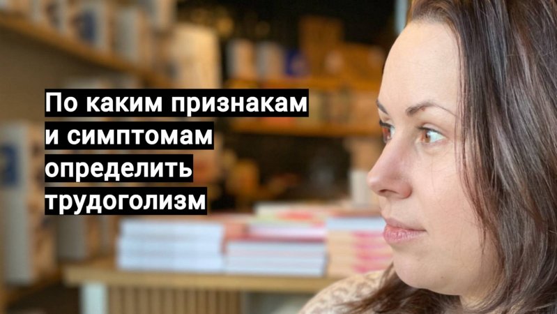 Трудоголизм: как распознать признаки и симптомы этой зависимости