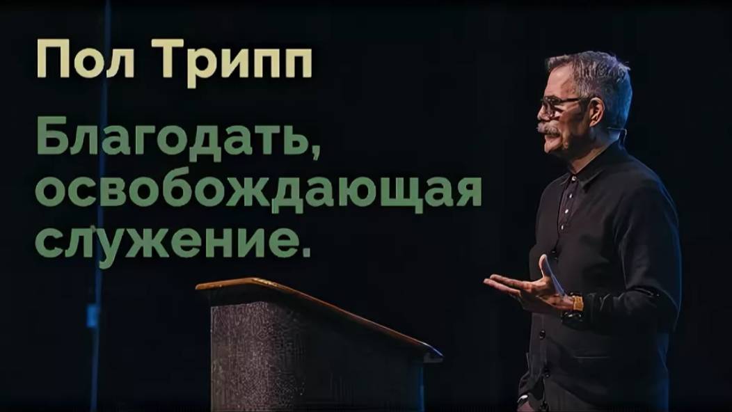 Пол Трипп "Благодать, освобождающая служение". Проповедь