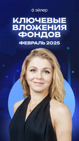 Ключевые вложения фондов - февраль 2025 г