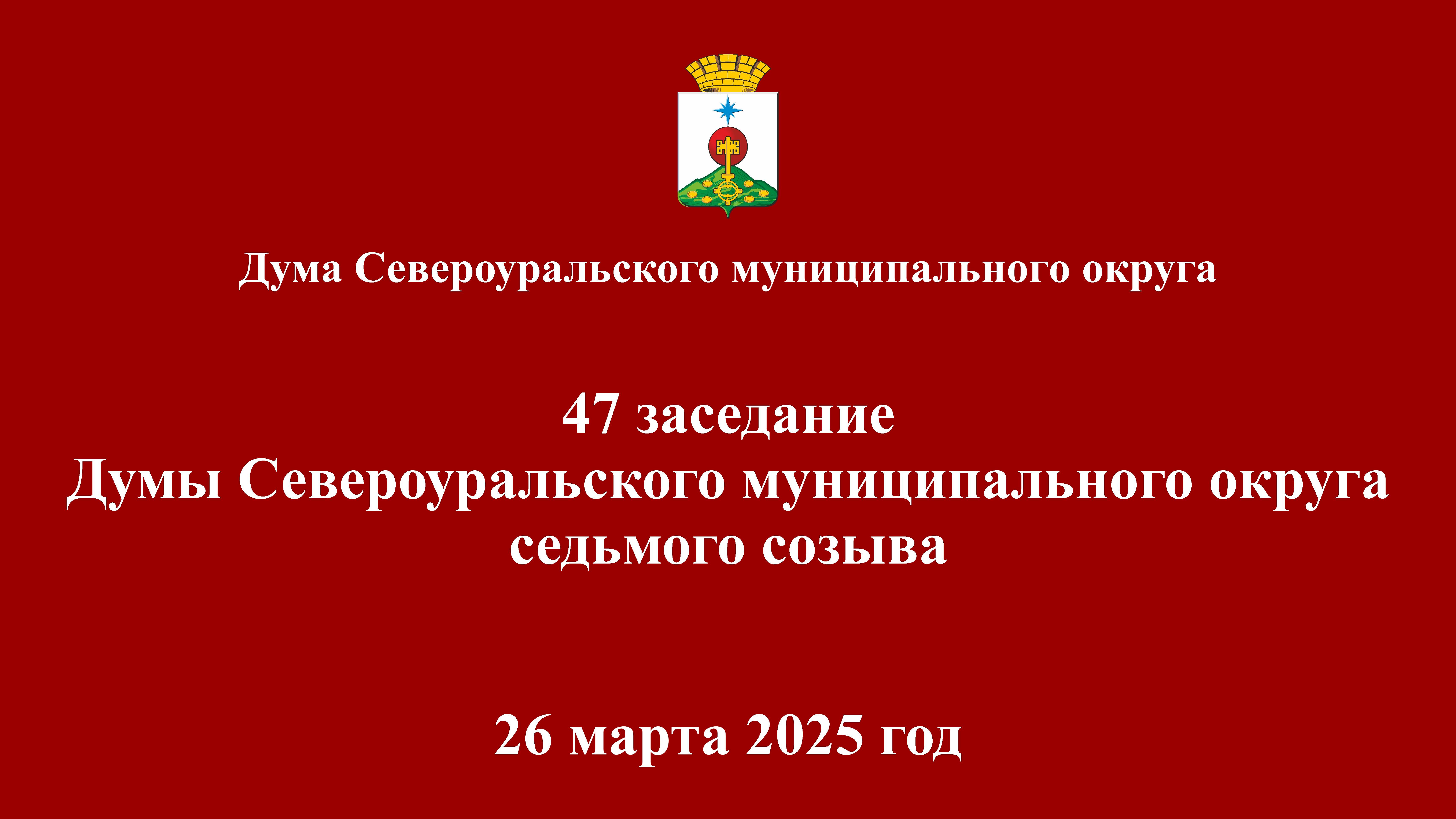 47 заседание Думы Североуральского муниципального округа 26.03.2025г.