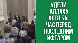 Удели Аллаху хотя бы час перед последним ифтаром