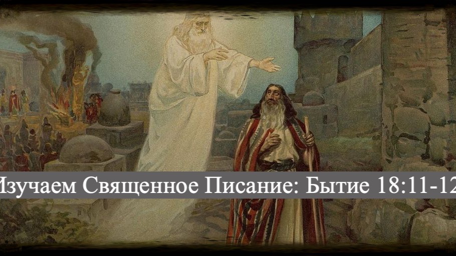 Изучаем Священное Писание (Ветхий Завет): детальный разбор книги Бытия, глава 18, стихи 11и 12.