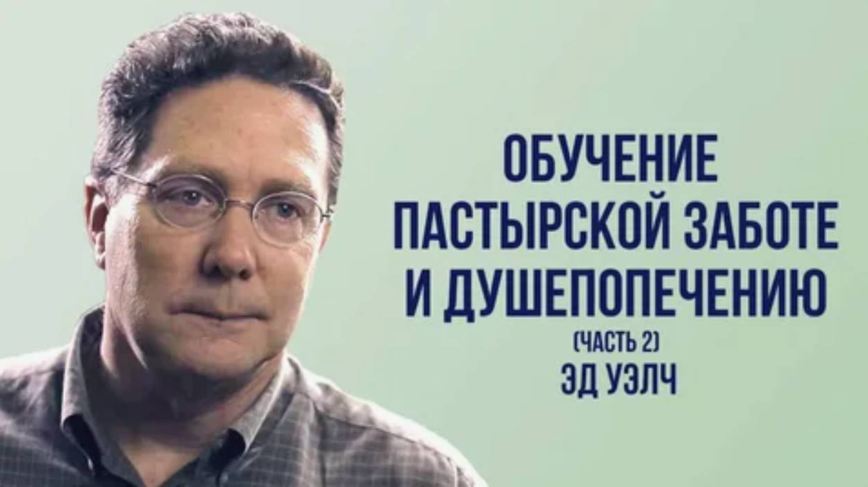 "Обучение пастырской заботе и душепопечению" Эдвард Т Уэлч часть 2.mp4