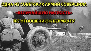 Одна из советских армий совершила «величайшую наглость» по отношению к вермахту
