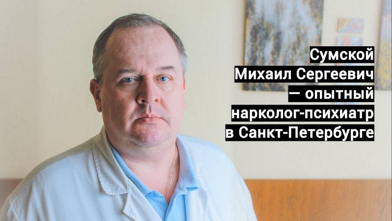 Сумской Михаил Сергеевич — опытный нарколог-психиатр в Санкт-Петербурге
