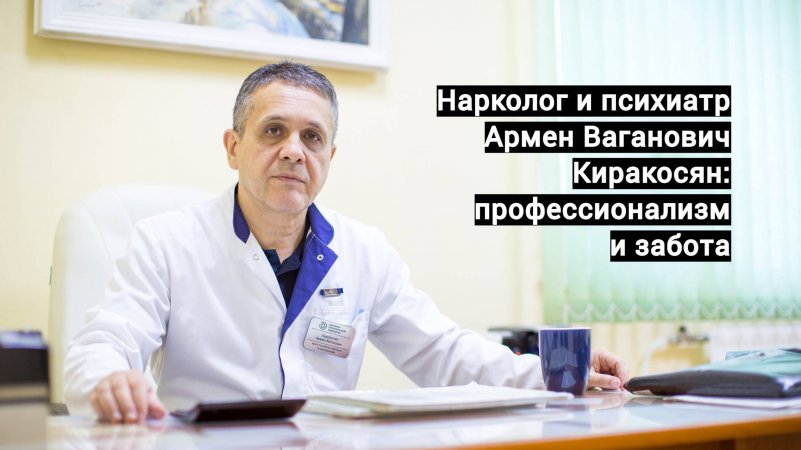 Нарколог и психиатр Армен Ваганович Киракосян: профессионализм и забота