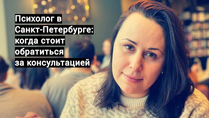 Психолог в Санкт-Петербурге: когда стоит обратиться за консультацией