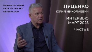 Луценко Юрий Николаевич. Интервью, март 2025. Часть 6.