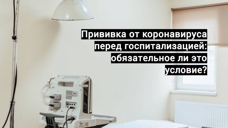 Прививка от коронавируса перед госпитализацией: обязательное ли это условие?