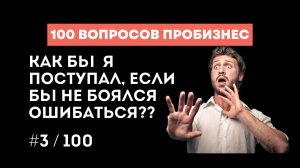 100 вопросов самому себе #3 | Как бы я поступал, если бы не боялся ошибаться?