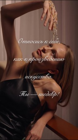 Относись к себе, как к произведению искусства. Ты — шедевр!