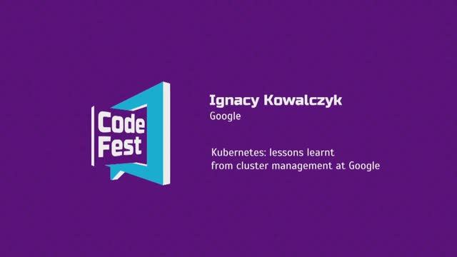 #Backend Ignacy Kowalczyk Google  Kubernetes: lessons learnt from cluster management at Google