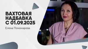 Вахтовая надбавка с 01.09.2025 - Елена Пономарева