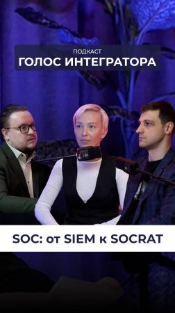 Голос Интегратора #3 | SOC: от SIEM к SOCRAT