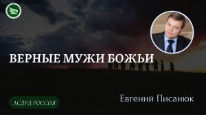 Тема: Верные мужи Божьи || Евгений Писанюк