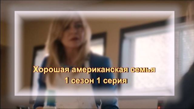 Хорошая американская семья 1 сезон 1 серия: впечатления и эмоции