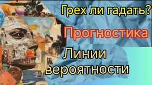 Грех ли гадать на будущее ? Прогностика в эзотерике.Линии вероятности.