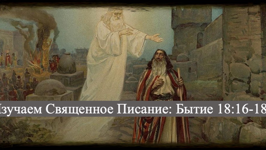 Изучаем Священное Писание (Ветхий Завет): детальный разбор книги Бытия, глава 18, стихи 16-18.
