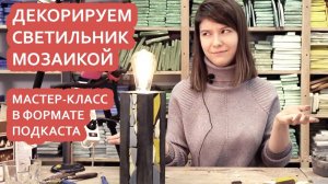 Декорируем светильник мозаикой. Мастер-класс в формате подкаста.