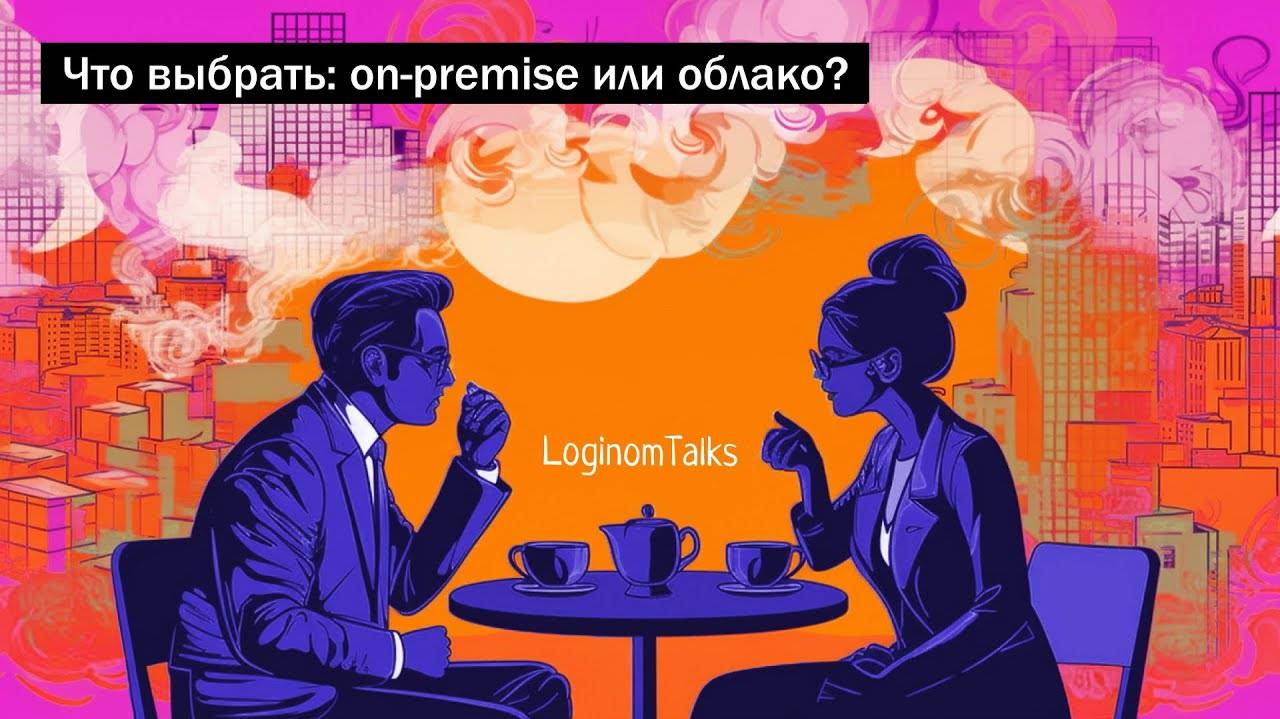LoginomTalks. Что выбрать: on-premise или облако?