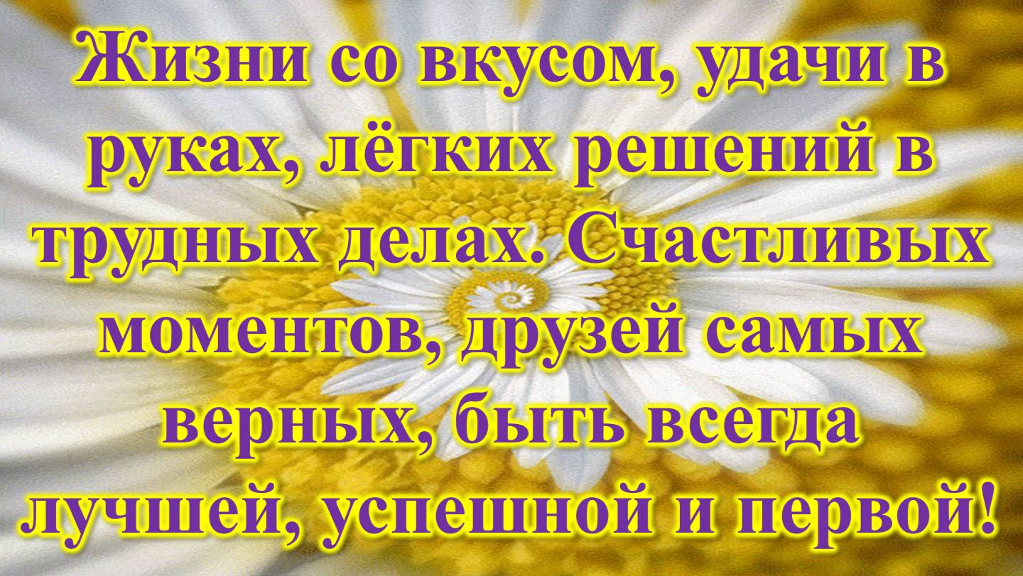 Жизни со вкусом, удачи в руках, лёгких решений в трудных делах.