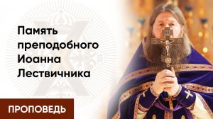 Память преподобного Иоанна Лествичника 30.03.2025. Протоиерей Борис Потапов.