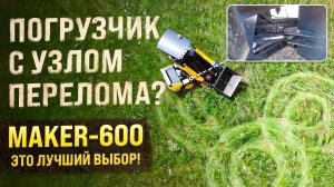 Погрузчики с узлом перелома ◦ Почему Ваш лучший выбор это MAKER 600