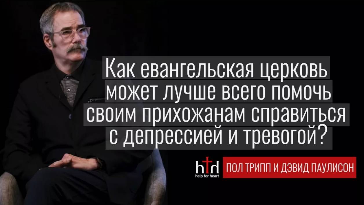 Пол Трипп и Дэвид Паулисон - Как помочь тем, кто борется с тревогой и депрессией?