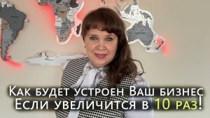Как будет устроен Ваш бизнес, если он увеличится в 10 раз?
