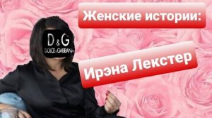 ЖЕНСКИЕ ИСТОРИИ: ИРЭНА ЛЕКСТЕР
