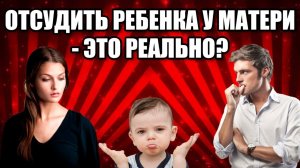 КАК ОТЦУ ОТСУДИТЬ РЕБЁНКА ПОСЛЕ РАЗВОДА. ИНСТРУКЦИЯ ОТ ЮРИСТА. СЛУЧАИ ИЗ ПРАКТИКИ.