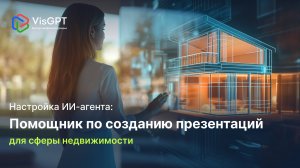 Создаем ИИ-агента в VisGPT: помощник по созданию презентаций для сферы недвижимости 🏠