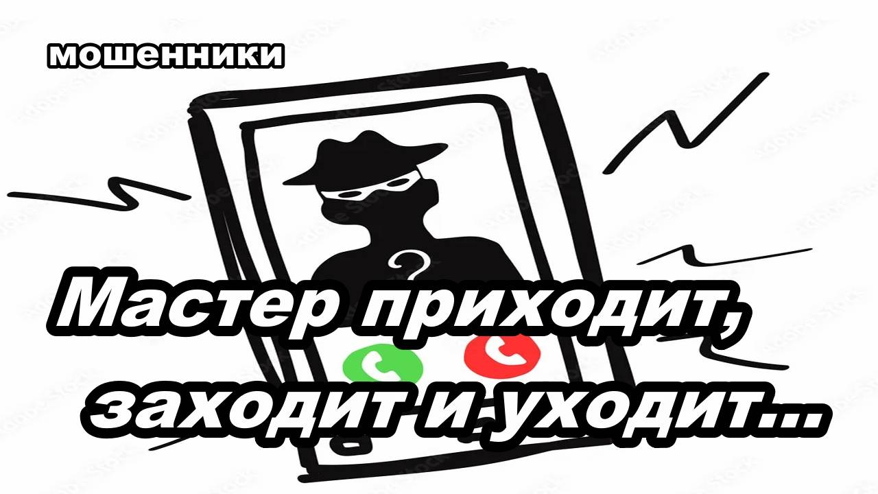 Мошенники звонят - Мастер приходит, заходит и уходит...