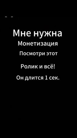 Мне нужна монетизация просто посмотри этот ролик он длится 1 сек.