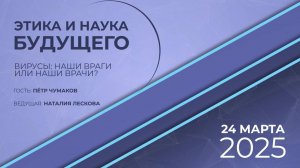 ЭТИКА И НАУКА БУДУЩЕГО: П.М. Чумаков Вирусы: наши враги или наши врачи? 24.03.2025