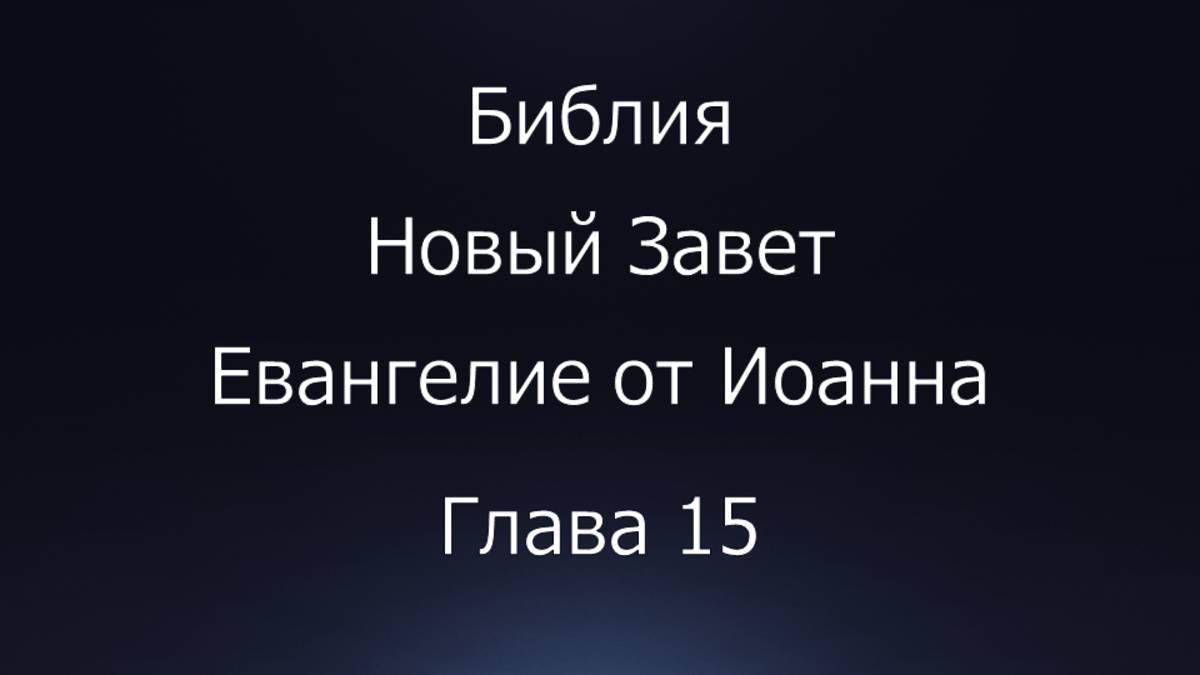 Библия. Новый Завет. Евангелие от Иоанна, глава 15.