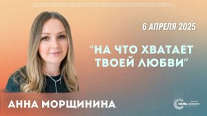 "На что хватает твоей любви?". Анна Морщинина. 06.04.2025 г.