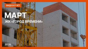 Видеоотчет о ходе строительства от 22 марта 2025 г. в ЖК «Город Времени» в Нижнем Новгороде