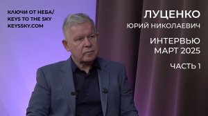 Луценко Юрий Николаевич. Интервью, март 2025. Часть 1