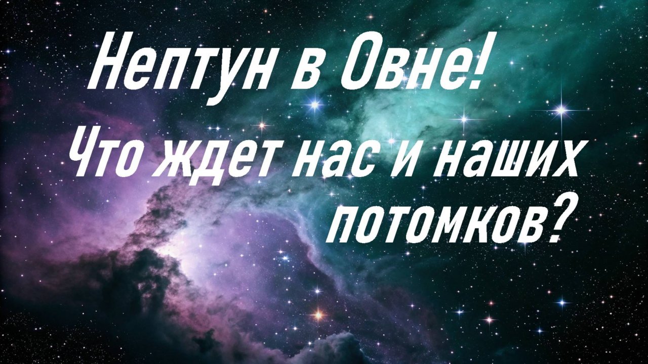 НЕПТУН В ОВНЕ. ЧТО ЖДЕТ НАС И НАШИХ ПОТОМКОВ?