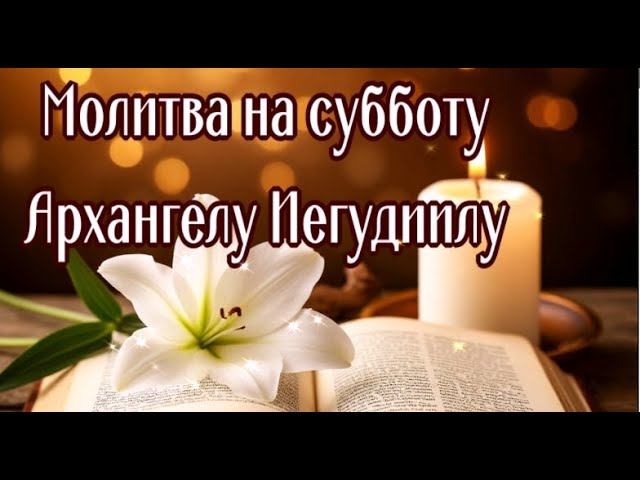 СУББОТА - АРХАНГЕЛУ ИЕГУДИИЛУ