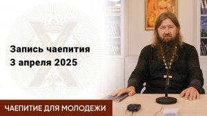 Чаепитие для молодежи с протоиереем Борисом Потаповым (03.04.2025).