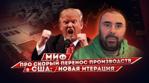 Перенесёт ли Трамп своими тарифными мерами производства в США - разбор мифа, ч.1