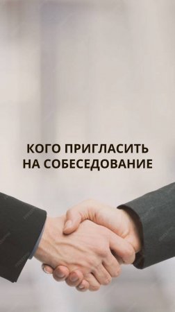 Кого пригласить на собеседование.