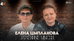 ЗАТАЁННЫЕ МЫСЛИ с Еленой Цыплаковой (4K)