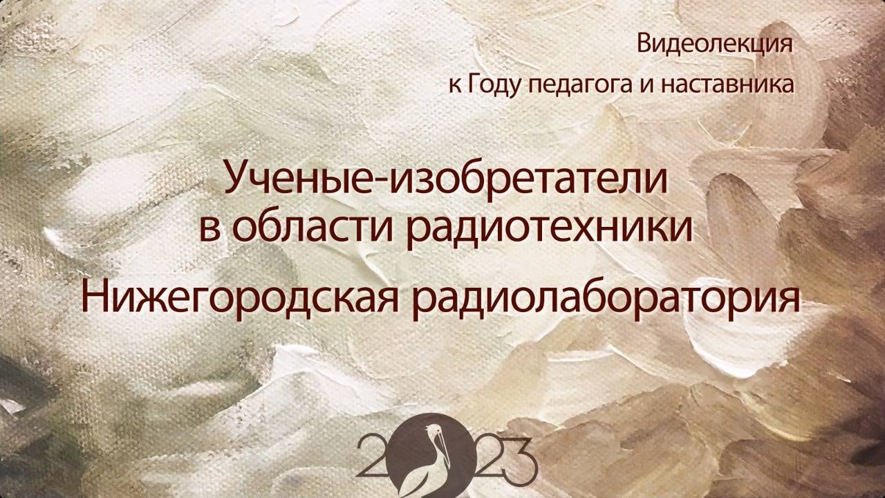 Видеолекция «Ученые-изобретатели в области радиотехники. Нижегородская радиолаборатория»
